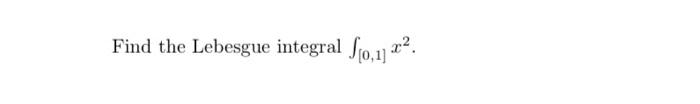 Solved Find the Lebesgue integral ∫[0,1]x2. | Chegg.com