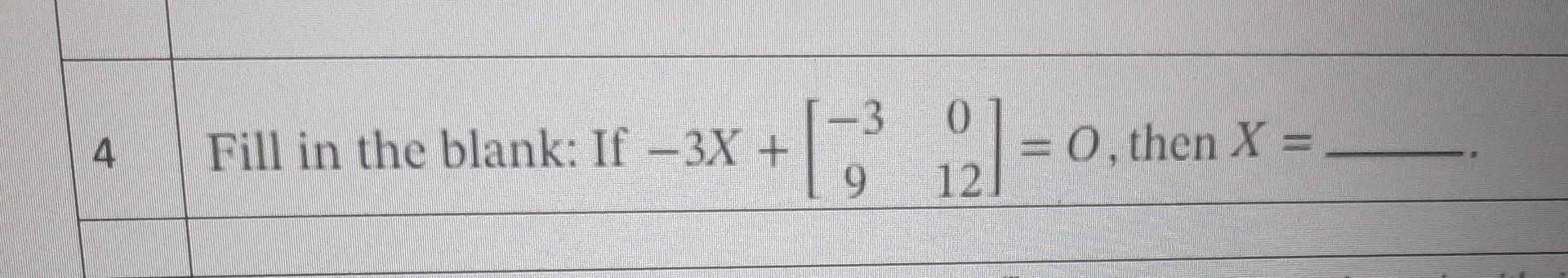 Solved 4 Fill in the blank: If −3X+[−39012]=0, then X= | Chegg.com