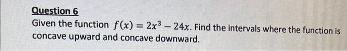Solved Question 6 Given the function f(x)=2x3−24x. Find the | Chegg.com