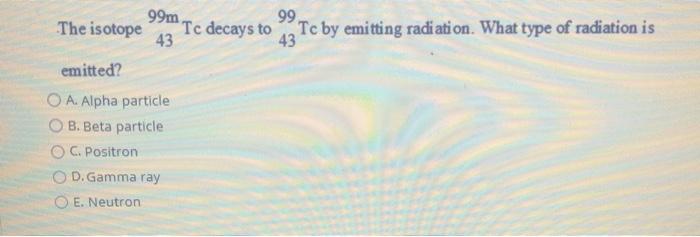 Solved 99m The isotope Tc decays to 43 99 43 Tc by emitting | Chegg.com