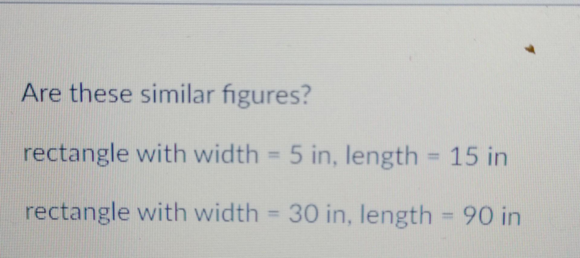 Solved Are these similar figures? rectangle with width =5 | Chegg.com