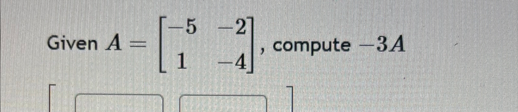Solved Given A=[-5-21-4], ﻿compute -3A | Chegg.com