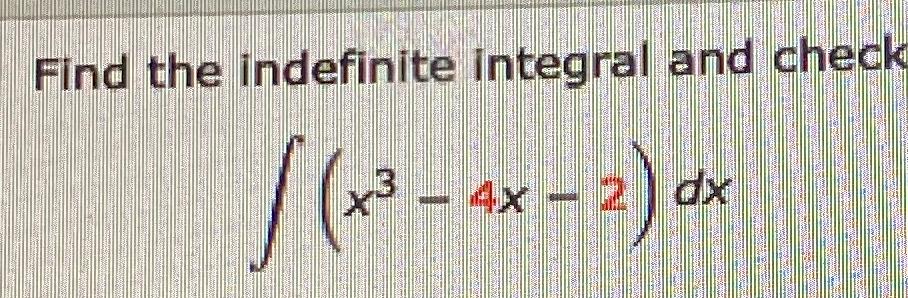 Solved Find the indefinite integral and check∫﻿﻿(x3-4x-2)dx | Chegg.com