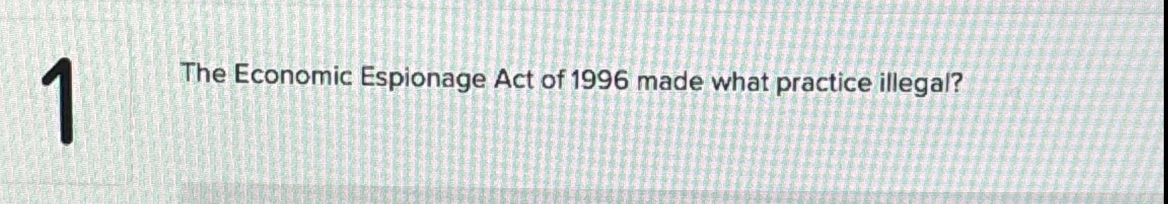 Solved The Economic Espionage Act of 1996 ﻿made what | Chegg.com