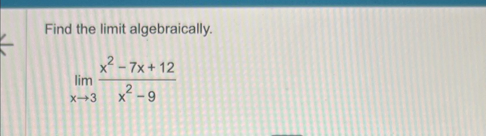 Solved Find the limit algebraically.limx→3x2-7x+12x2-9 | Chegg.com
