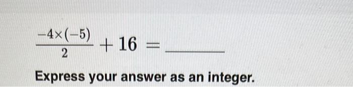 Solved 2−4×(−5)+16= Express your answer as an integer. | Chegg.com