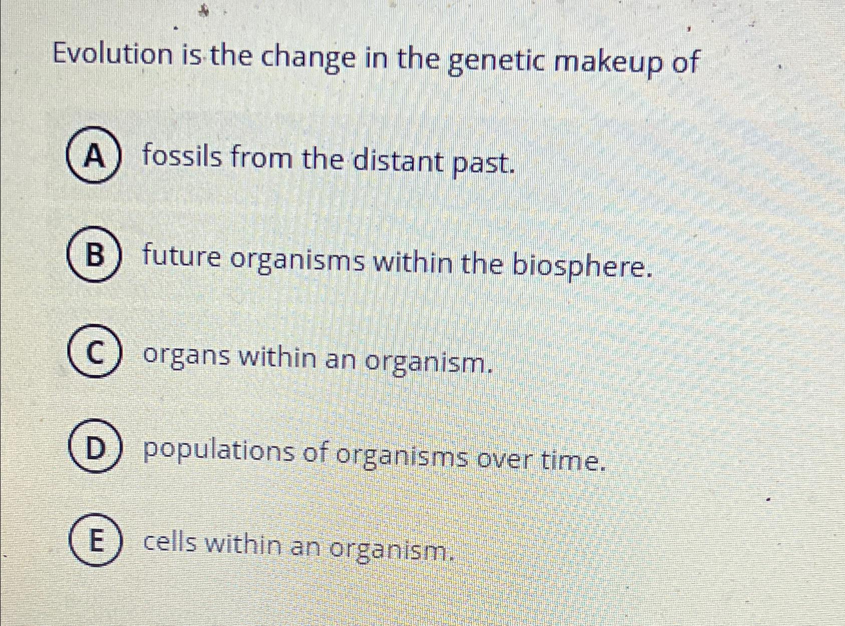 Solved Evolution is the change in the genetic makeup of | Chegg.com