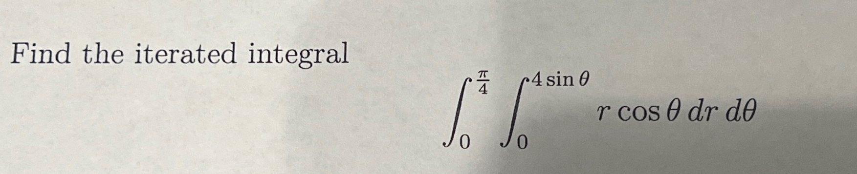 Solved Find the iterated integral∫0π4∫04sinθrcosθdrdθShow | Chegg.com