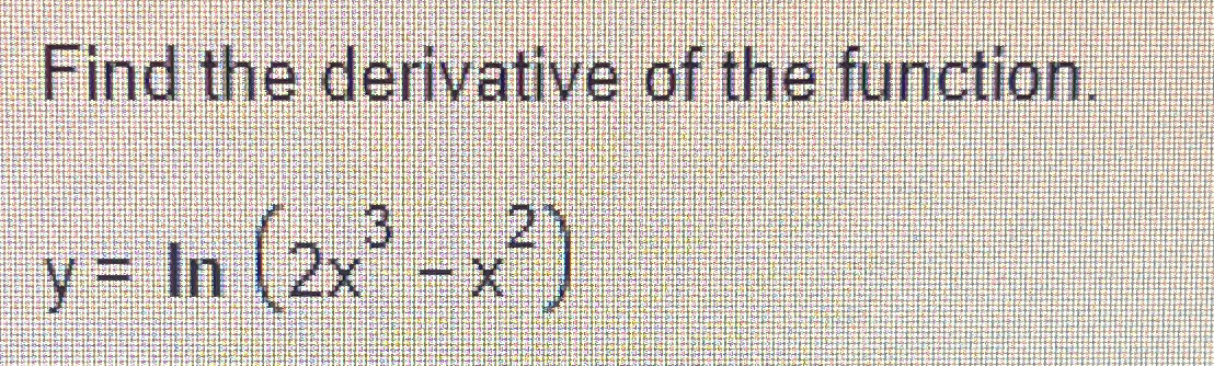 Solved Find the derivative of the function.y=ln(2x3-x2) | Chegg.com
