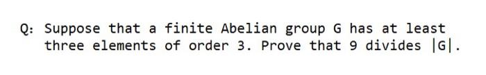 Solved Q: Suppose that a finite Abelian group G has at least | Chegg.com