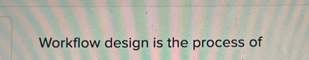 Solved Workflow design is the process of | Chegg.com