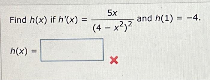 Solved Find h(x) if h′(x)=(4−x2)25x and h(1)=−4 h(x)= | Chegg.com