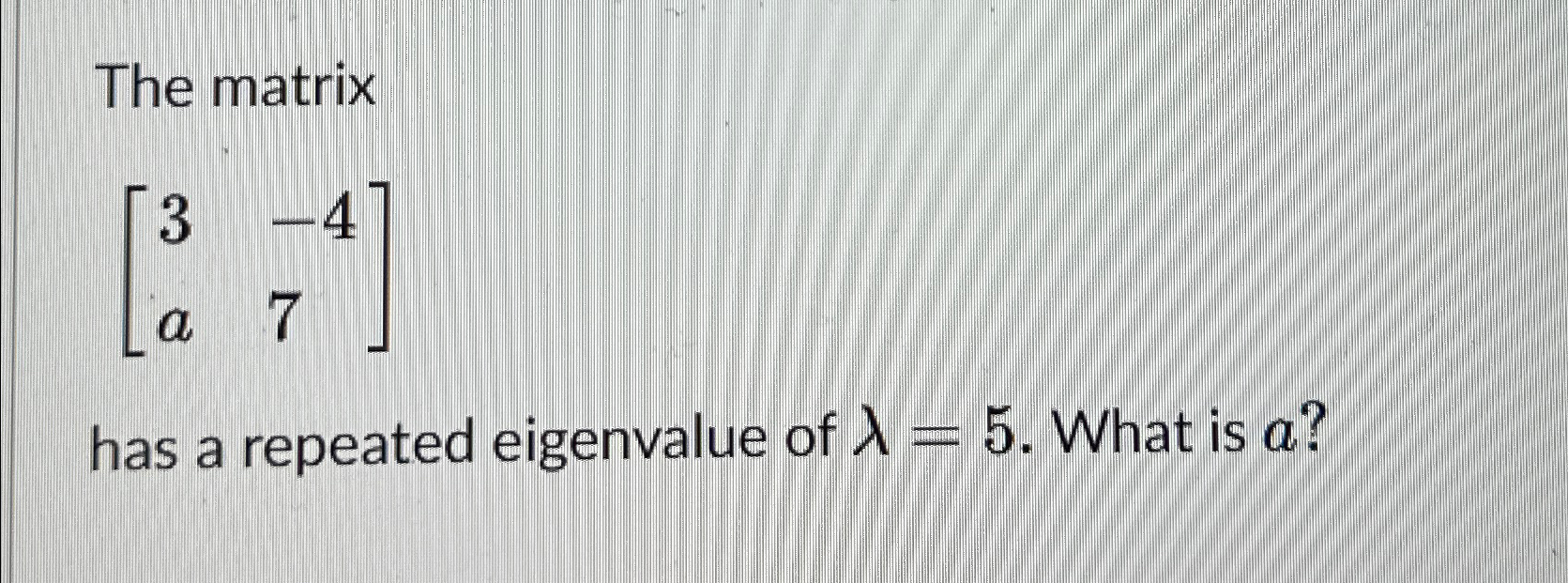Solved The matrix[3-4a7]has a repeated eigenvalue of λ=5. | Chegg.com