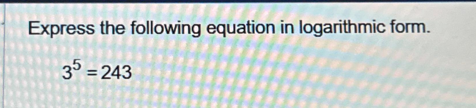 Solved Express the following equation in logarithmic | Chegg.com