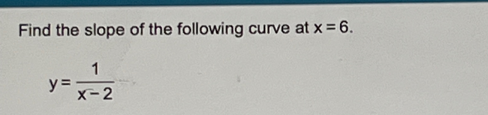 Solved Find the slope of the following curve at x=6.y=1x-2 | Chegg.com