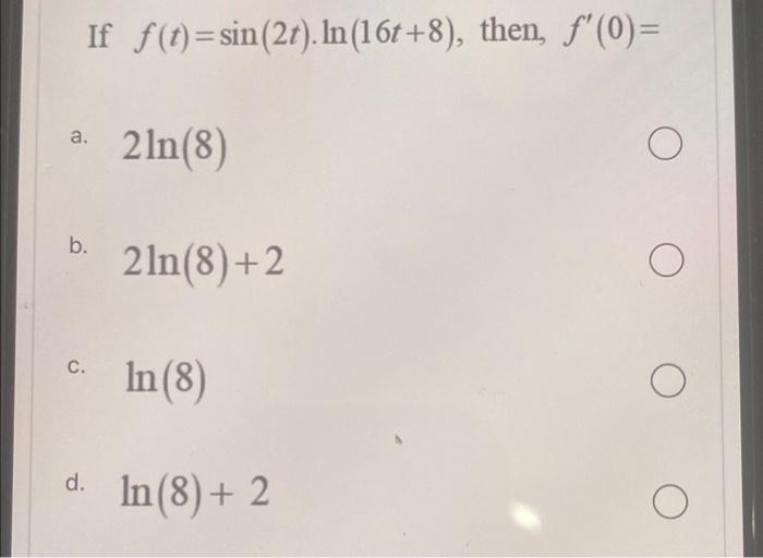 Solved If f(t)=sin(2t)⋅ln(16t+8), then, f′(0)= a. 2ln(8) b. | Chegg.com