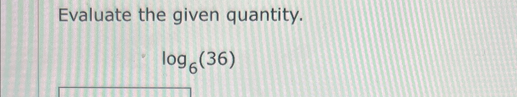 Solved Evaluate the given quantity.log6(36) | Chegg.com