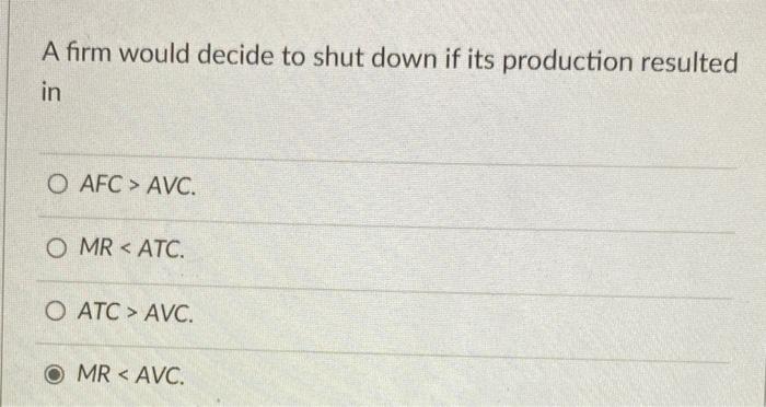 Solved A firm would decide to shut down if its production | Chegg.com