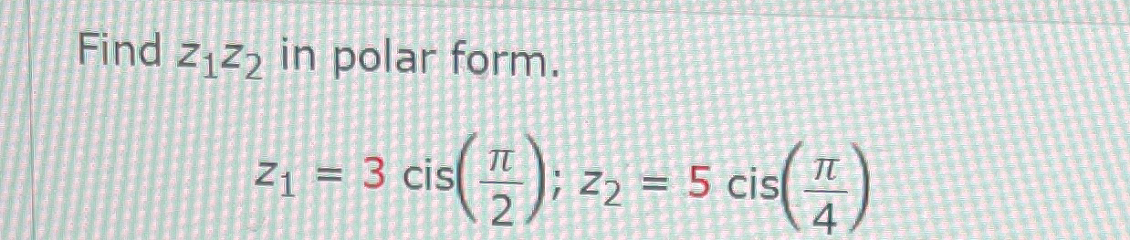 Solved Find z1z2 ﻿in polar form.z1=3cis(π2);z2=5cis(π4) | Chegg.com
