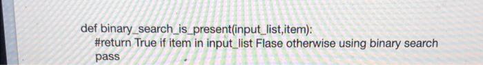Solved def binary_search_is_present(input_list, item): | Chegg.com