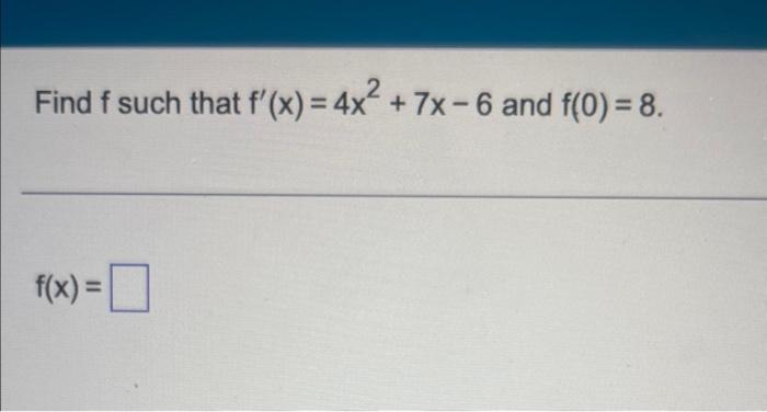 Solved Find f such that f′(x)=4x2+7x−6 and f(0)=8 f(x)= | Chegg.com