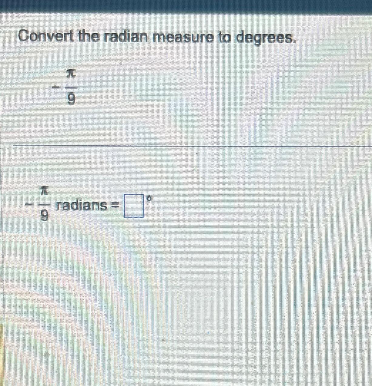 Solved Convert the radian measure to degrees.-π9-π9 ﻿radians | Chegg.com