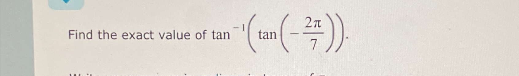Solved Find the exact value of tan-1(tan(-2π7)). | Chegg.com