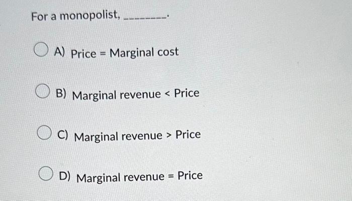 Solved For a monopolist, A) Price = Marginal cost B) | Chegg.com
