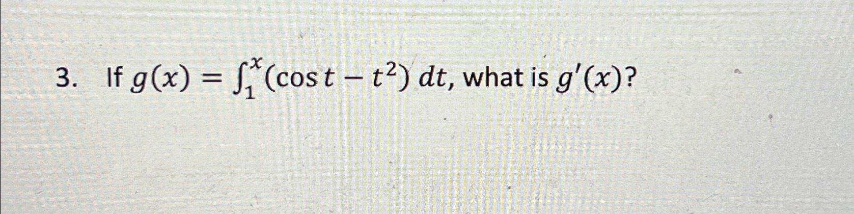 Solved If g(x)=∫1x(cost-t2)dt, ﻿what is g'(x) ? | Chegg.com