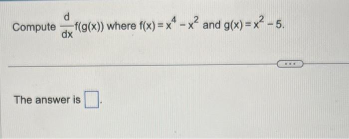 Solved Compute dxdf(g(x)) where f(x)=x4−x2 and g(x)=x2−5. | Chegg.com