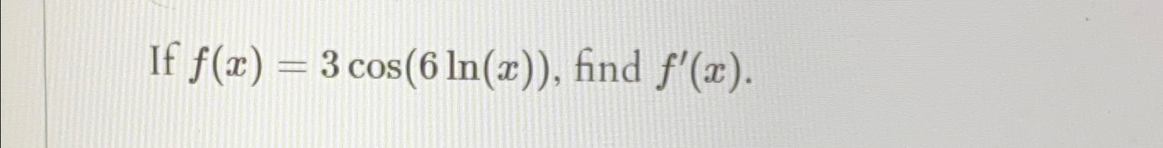 Solved If f(x)=3cos(6ln(x)), ﻿find f'(x) | Chegg.com