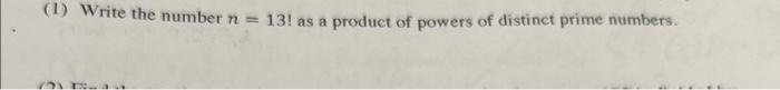 Solved (1) Write the number n=13! as a product of powers of | Chegg.com