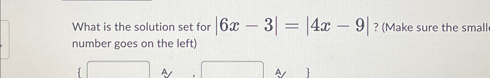 Solved What is the solution set for |6x-3|=|4x-9| ? | Chegg.com