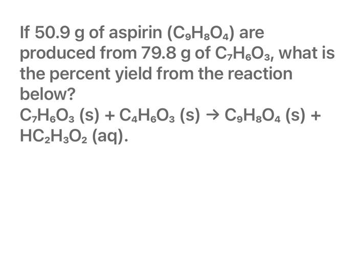Solved If 50.9 g of aspirin (C2H2O2) are produced from 79.8 | Chegg.com