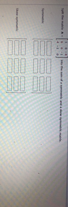 Solved Split the matrix A = 1 0-4 6 6-1 4 -1 0 into the sum | Chegg.com