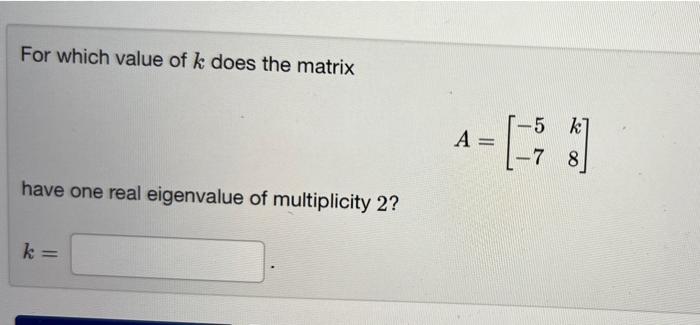 Solved For which value of k does the matrix A=[−5−7k8] have | Chegg.com