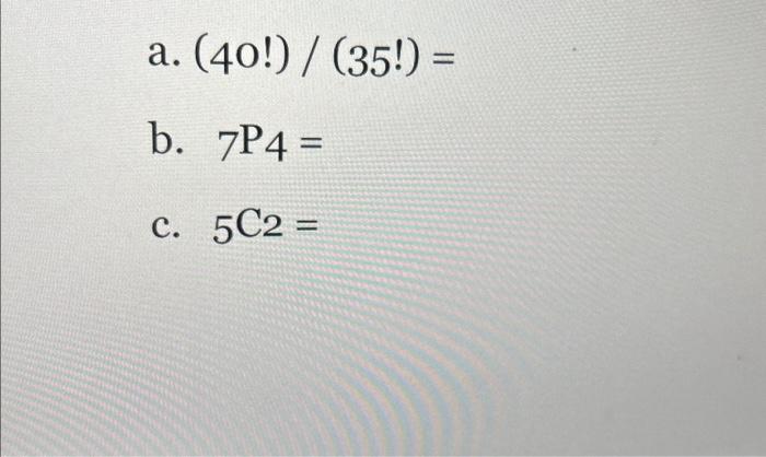 Solved a. (40!)/(35!)= b. 7P4= c. 5C2= | Chegg.com