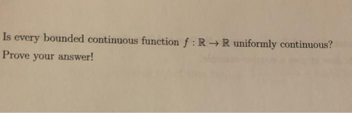 Solved Is every bounded continuous function f:R+R uniformly | Chegg.com