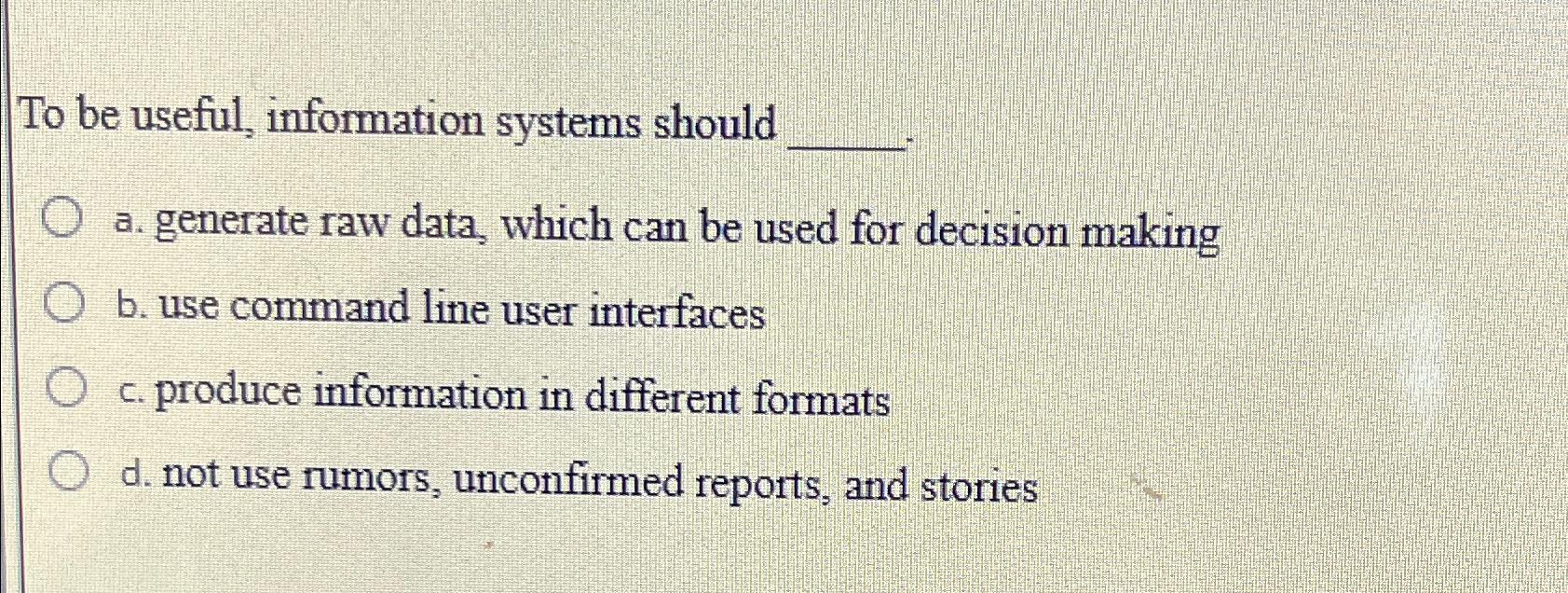 Solved To be useful, information systems shoulda. ﻿generate | Chegg.com