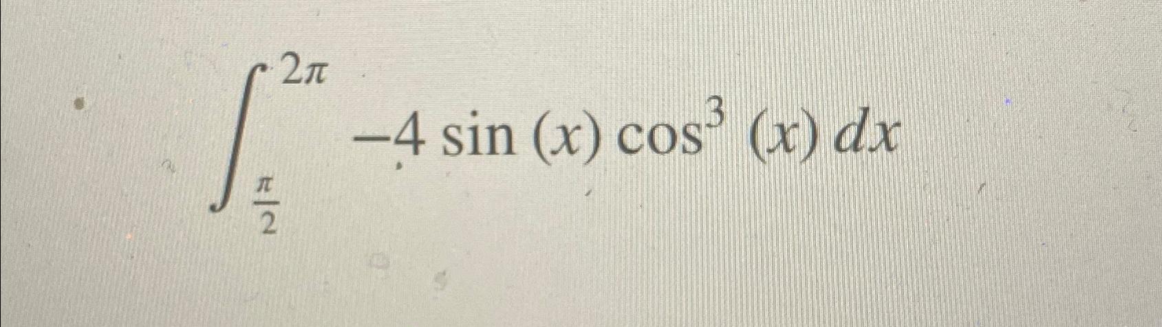 Solved ∫π22π-4sin(x)cos3(x)dx | Chegg.com