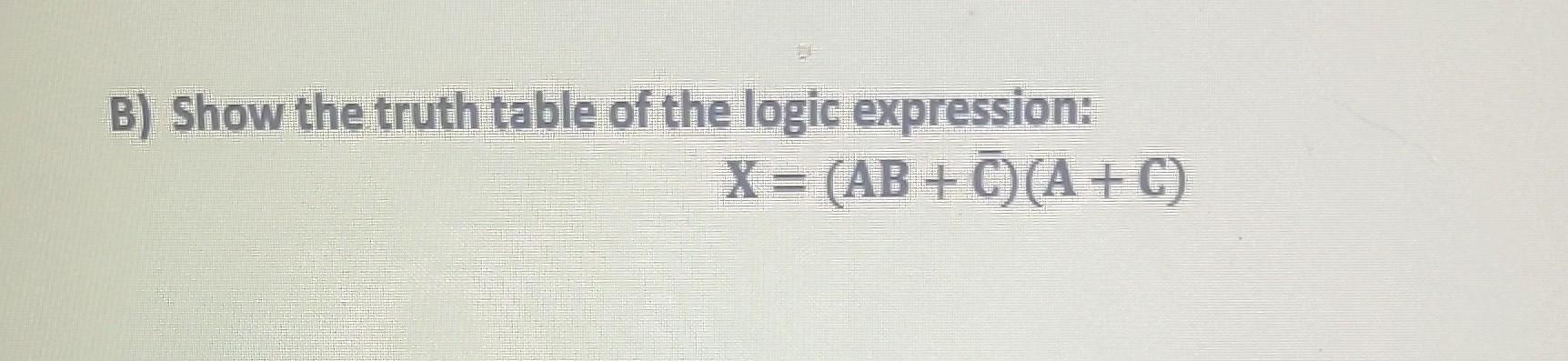 Solved B) Show the truth table of the logic expression: | Chegg.com