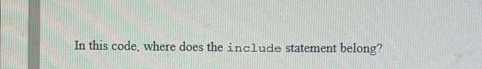 Solved In this code, where does the include statement | Chegg.com