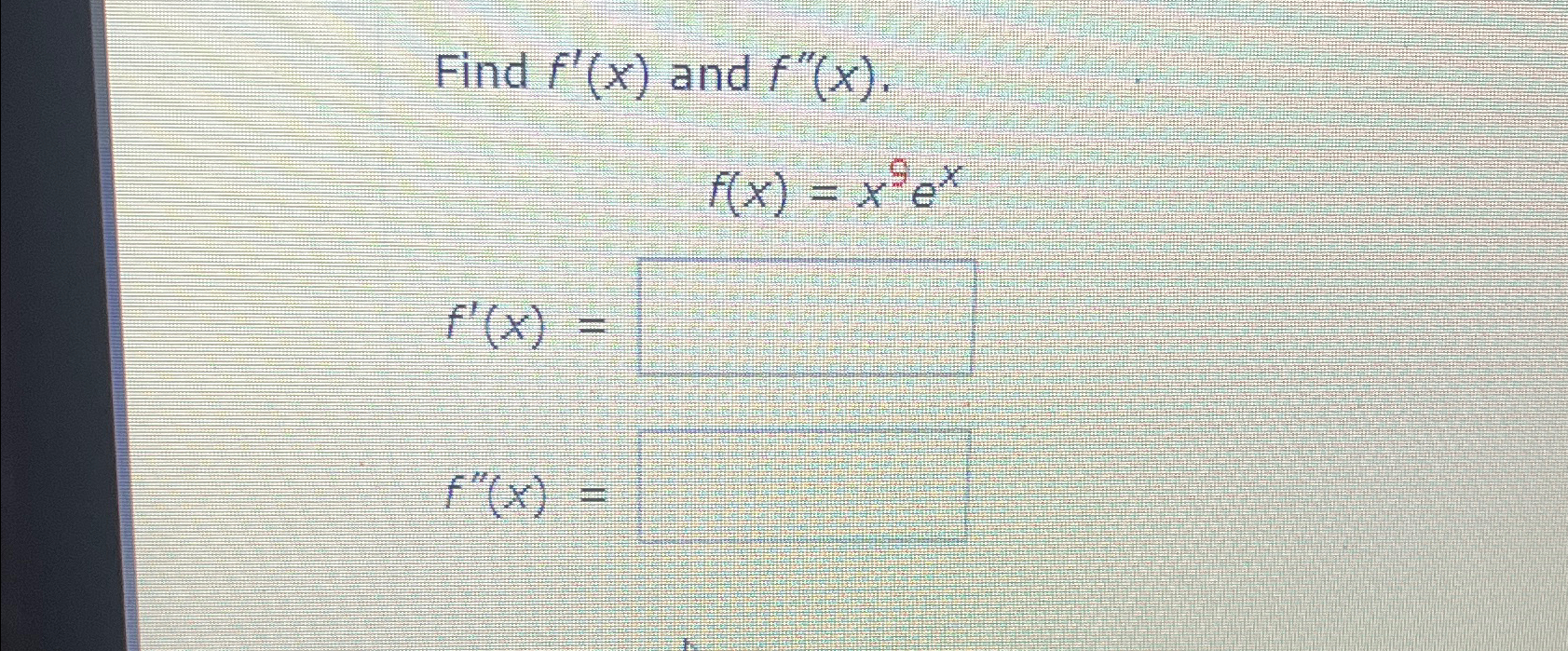 Solved Find f'(x) and f''(x)f(x)=x9exf'(x)= f''(x)= | Chegg.com Solved Find f'(x) and f''(x)f(x)=x9exf'(x)= f''(x)= | Chegg.com
