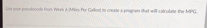 Solved Use your pseudocode from Week 6 (Miles Per Gallon) to | Chegg.com