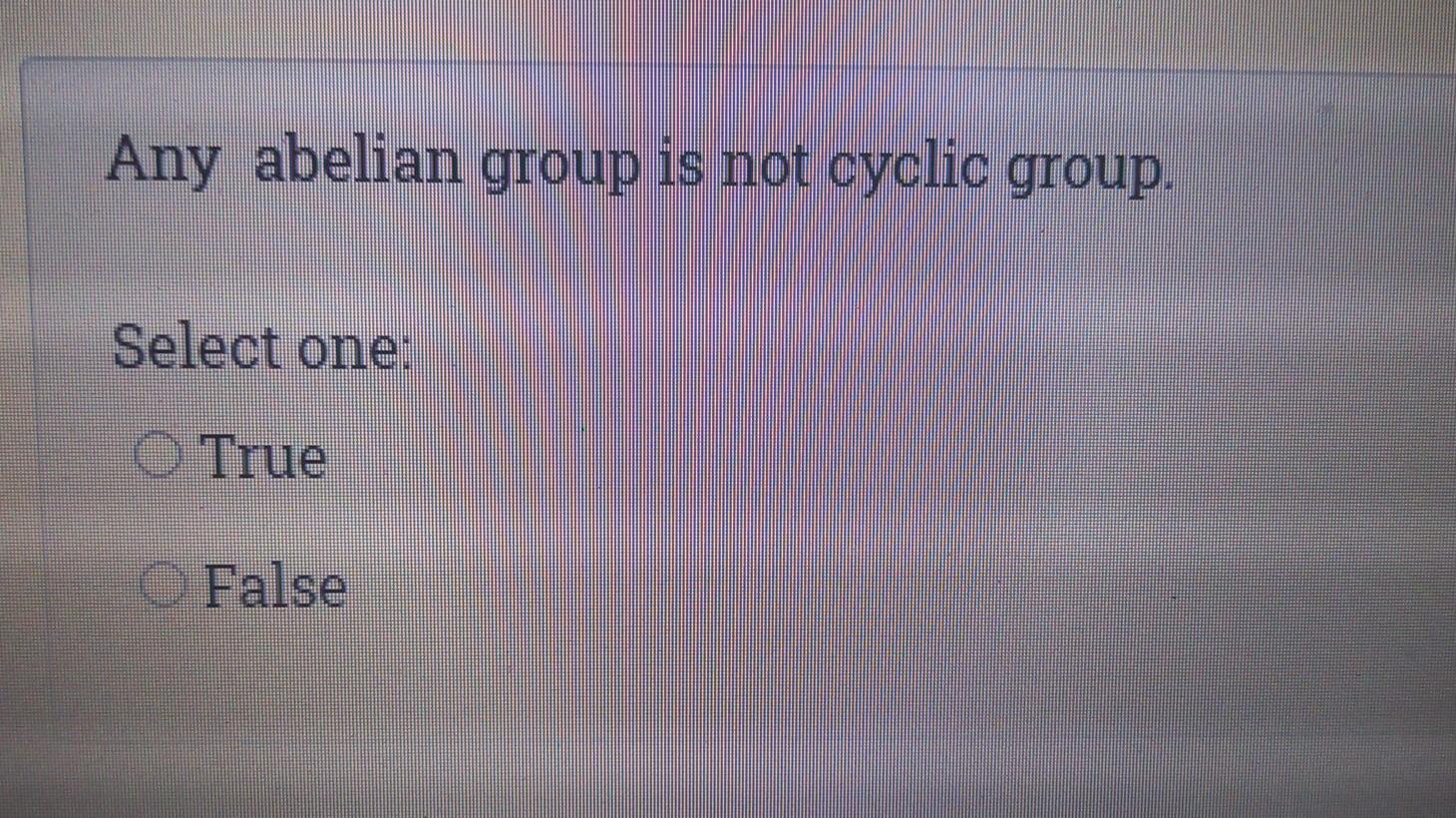 Solved Any abelian group is not cyclic group. Select one: O | Chegg.com
