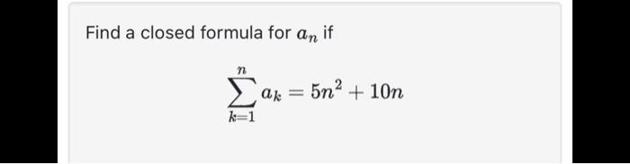 Solved Find a closed formula for an if ∑k=1nak=5n2+10n | Chegg.com