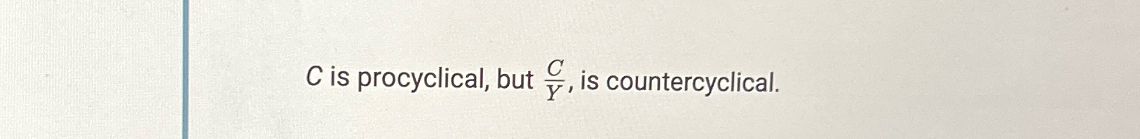 Solved C ﻿is procyclical, but CY, ﻿is countercyclical. | Chegg.com