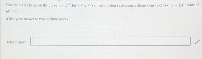 Solved Find the total charge on the curve y = x4/³ for 1 ≤ x | Chegg.com