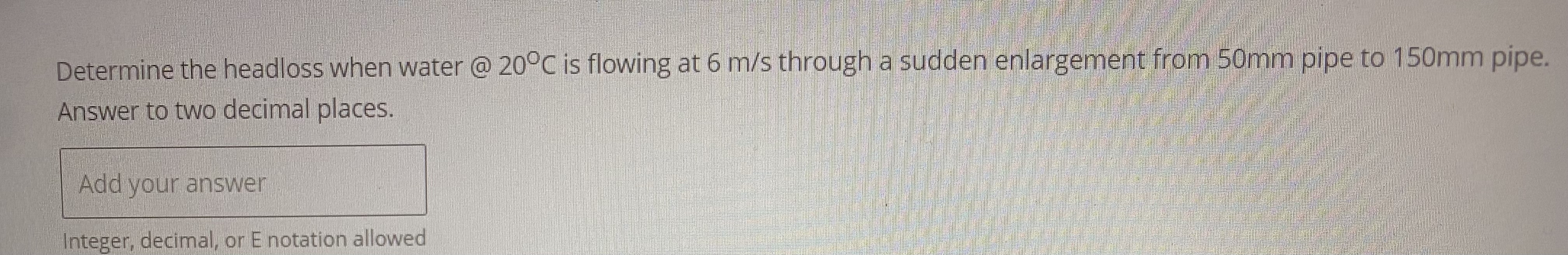 Solved Determine the headloss when water @ 20°C ﻿is flowing | Chegg.com