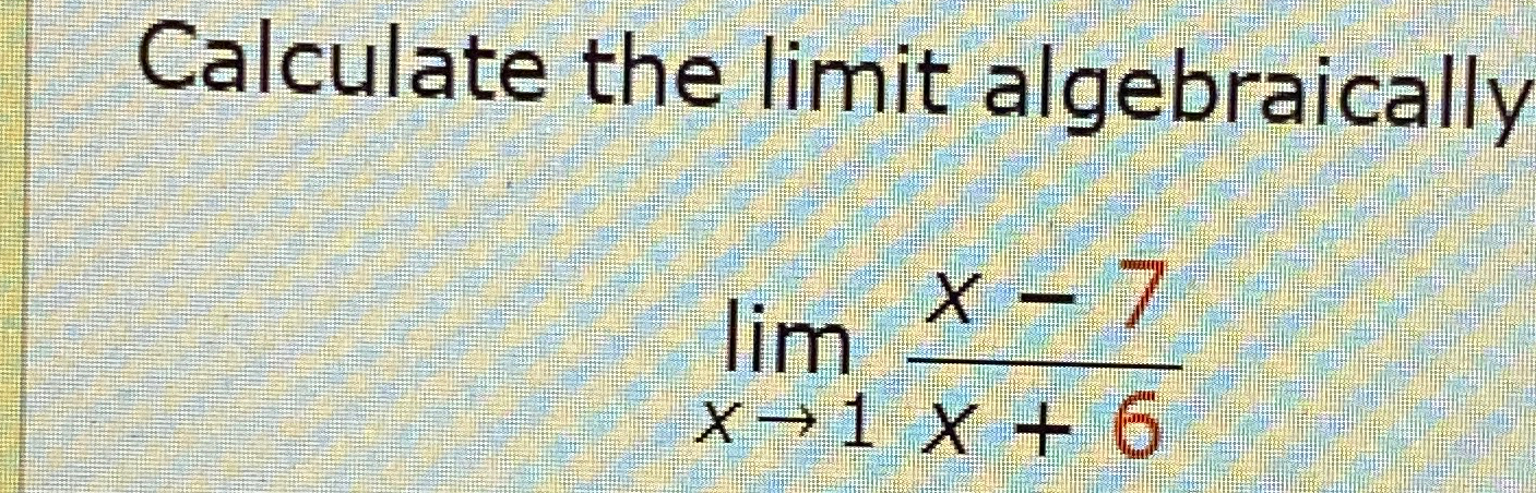 Solved Calculate the limit algebraicallylimx→1x-7 x+6 | Chegg.com